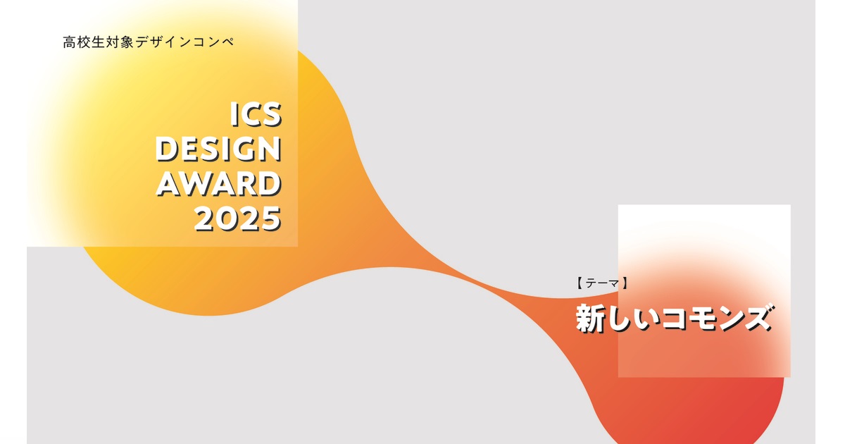 ICS DESIGN AWARD 2025《高校生限定》 - コンテスト 公募 コンペ の[登竜門]